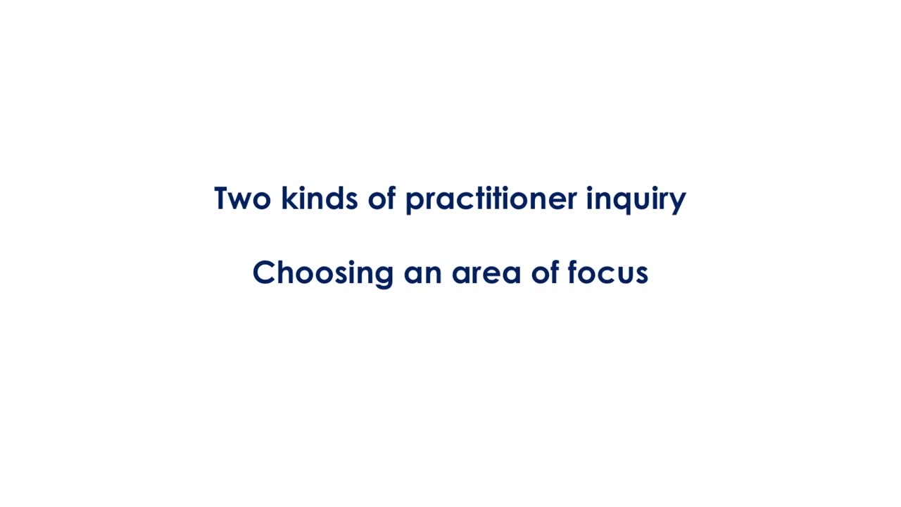 - Video 2. Two kinds of practitioner inquiry. Choosing an area of focus